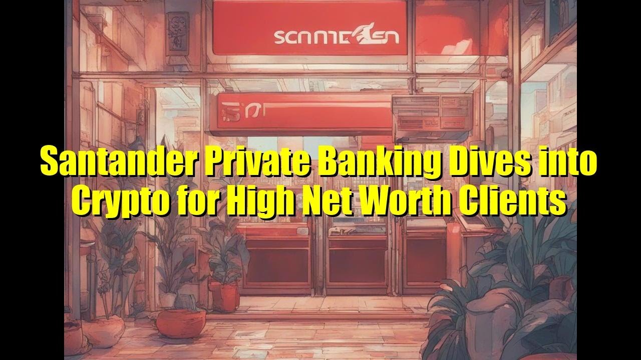 Santander Private Banking Dives into Crypto for High Net Worth Clients ...