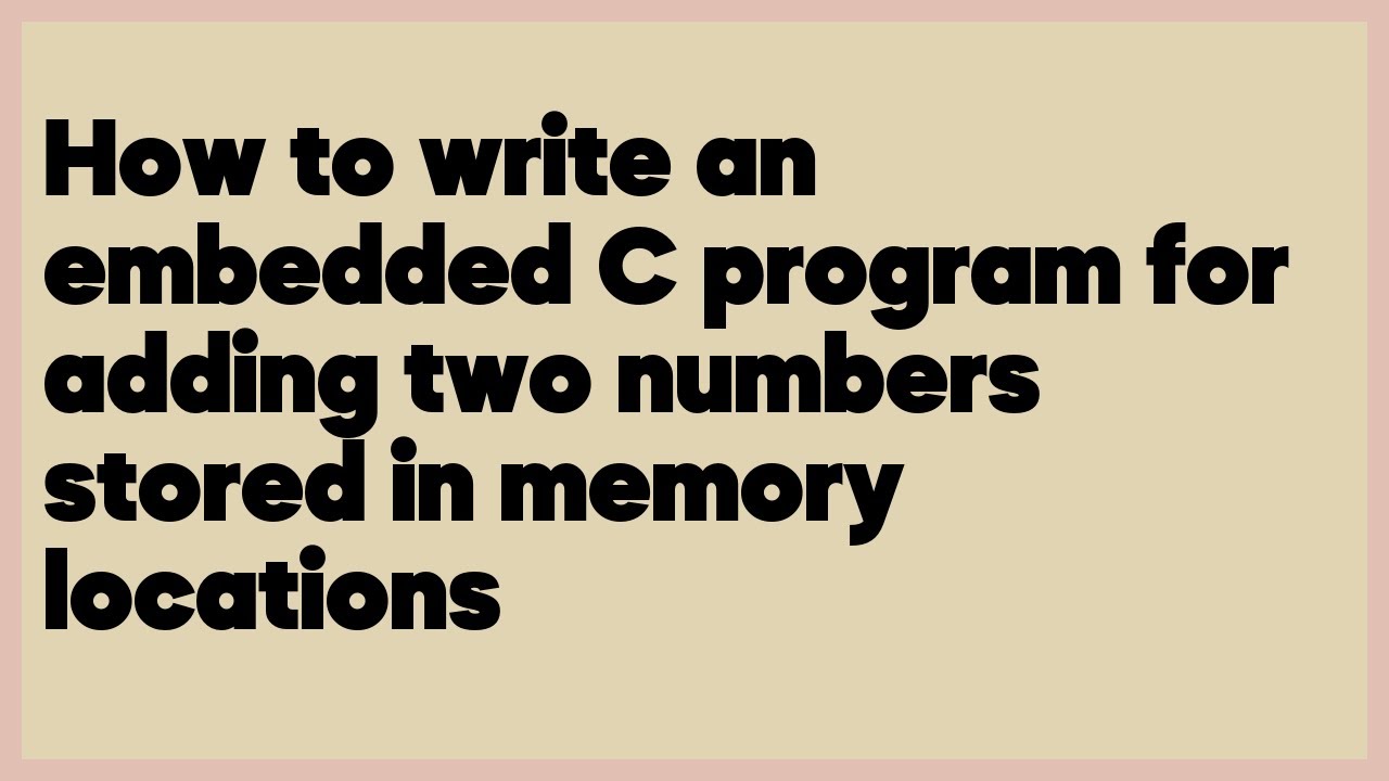 How To Write An Embedded C Program For Adding Two Numbers Stored In Memory Locat 2 Answers 4753