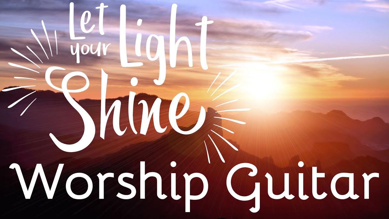 Let Your Light Shine | Worship Guitar | Relaxing Background Music | 1 ...
