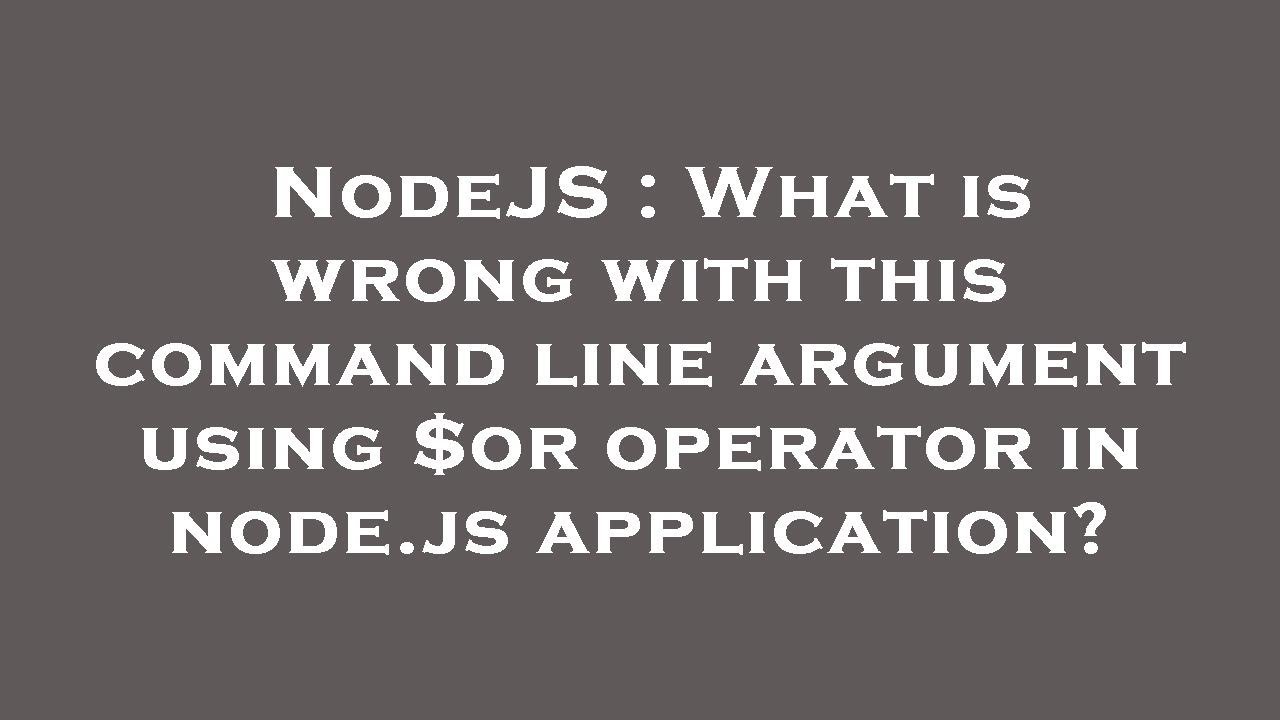 Nodejs What Is Wrong With This Command Line Argument Using Or Operator In Nodejs Application