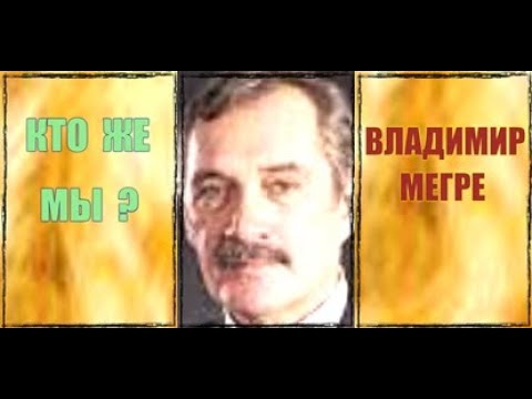 ВЛАДИМИР МЕГРЕ " КТО ЖЕ МЫ ? " - YouTube