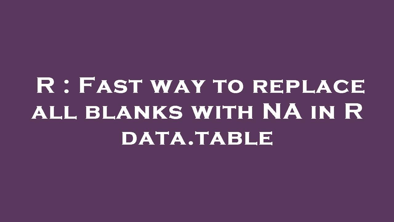 R Fast Way To Replace All Blanks With NA In R Data table YouTube r-fast-way-to-replace-all-blanks-with-na-in-r-data-table-youtube