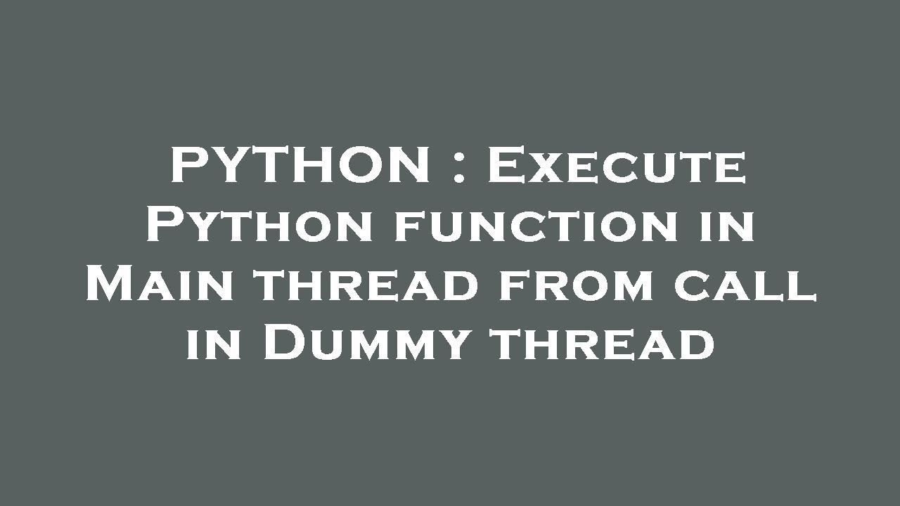 Python Execute Python Function In Main Thread From Call In Dummy 5656