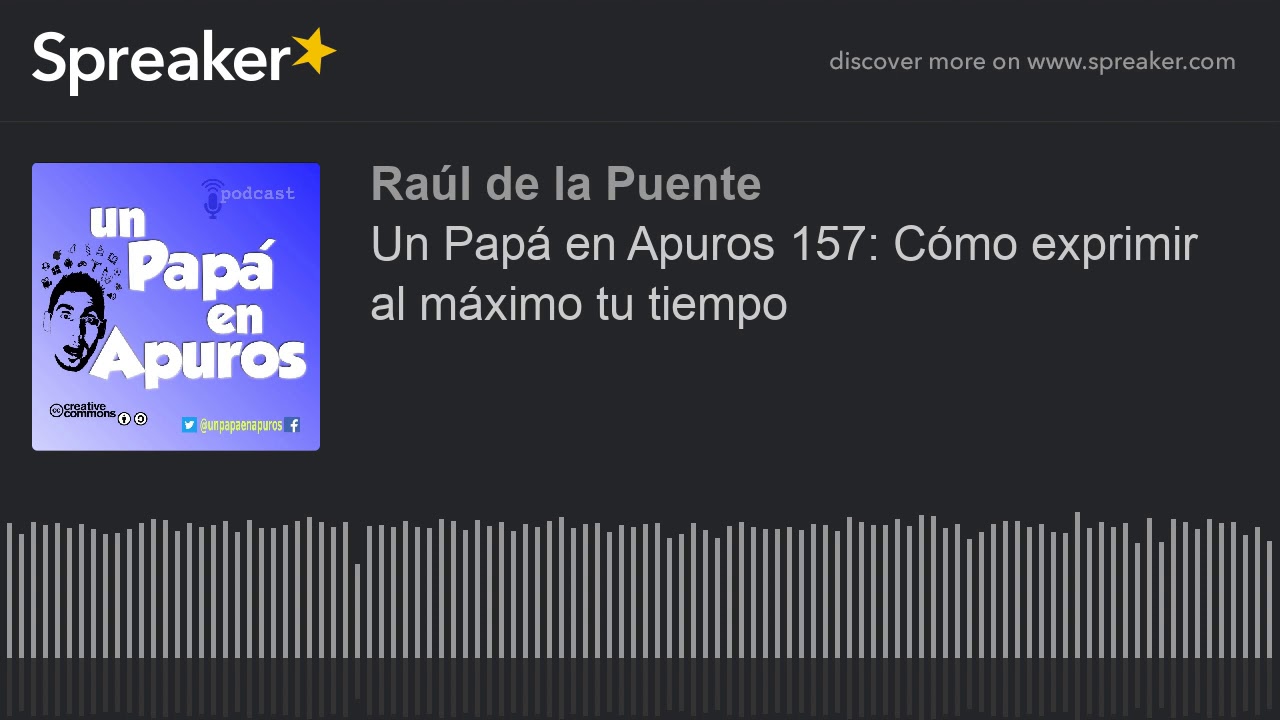 Un Papá en Apuros 157: Cómo exprimir al máximo tu tiempo (parte 1 de 2 ...
