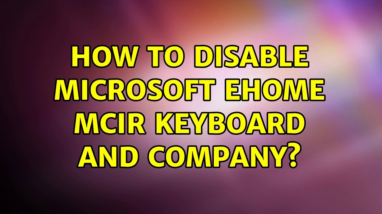 How to disable Microsoft eHome MCIR Keyboard and company? (3 Solutions ...