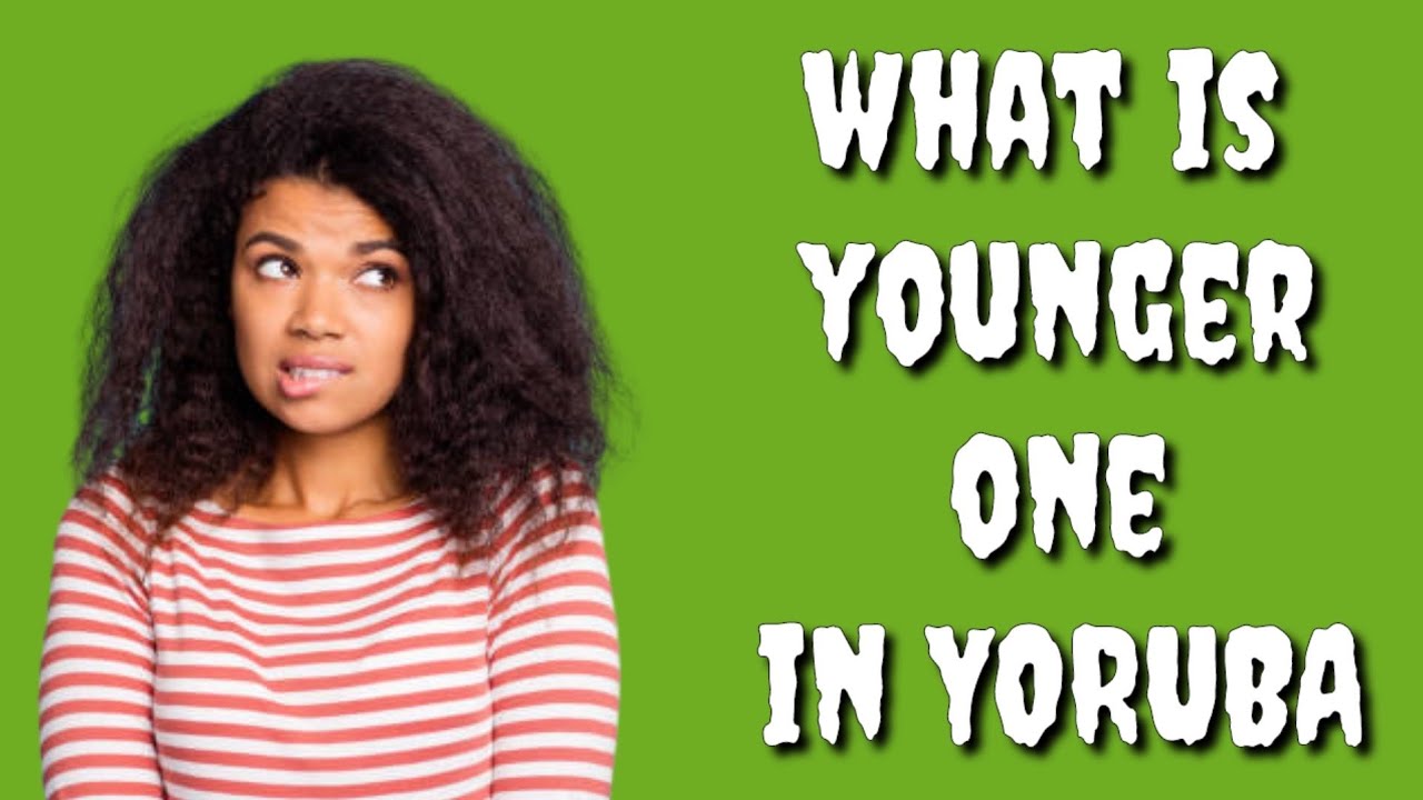 How To Say YOUNGER ONE In Yoruba Language YOUNGER ONE In Yoruba how-to-say-younger-one-in-yoruba-language-younger-one-in-yoruba