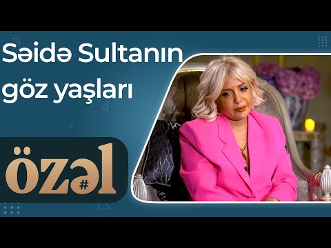 Özəl - Səidə Sultan ağladığı müsahibəsini izləyib kövrəldi
