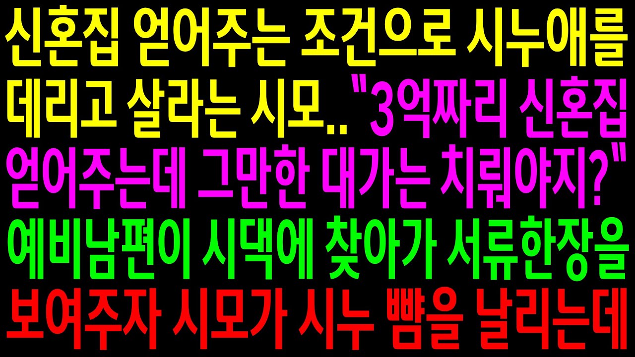 실화사연신혼집 얻어주는 조건으로 시누애를 데리고 살라는 시모예비남편이 시댁에 찾아가 서류한장을 보여주자 시모가 시누 뺨을