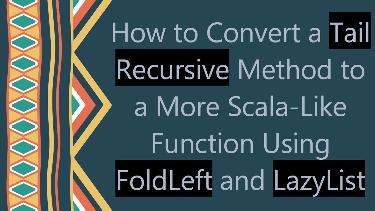 How to Convert a Tail Recursive Method to a More Scala-Like Function Using FoldLeft and LazyList ...