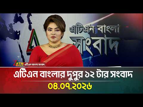 এটিএন বাংলার দুপুর ১২ টার সংবাদ | 04.07.2026 | Today News | Ajker News | ATN Bangla News