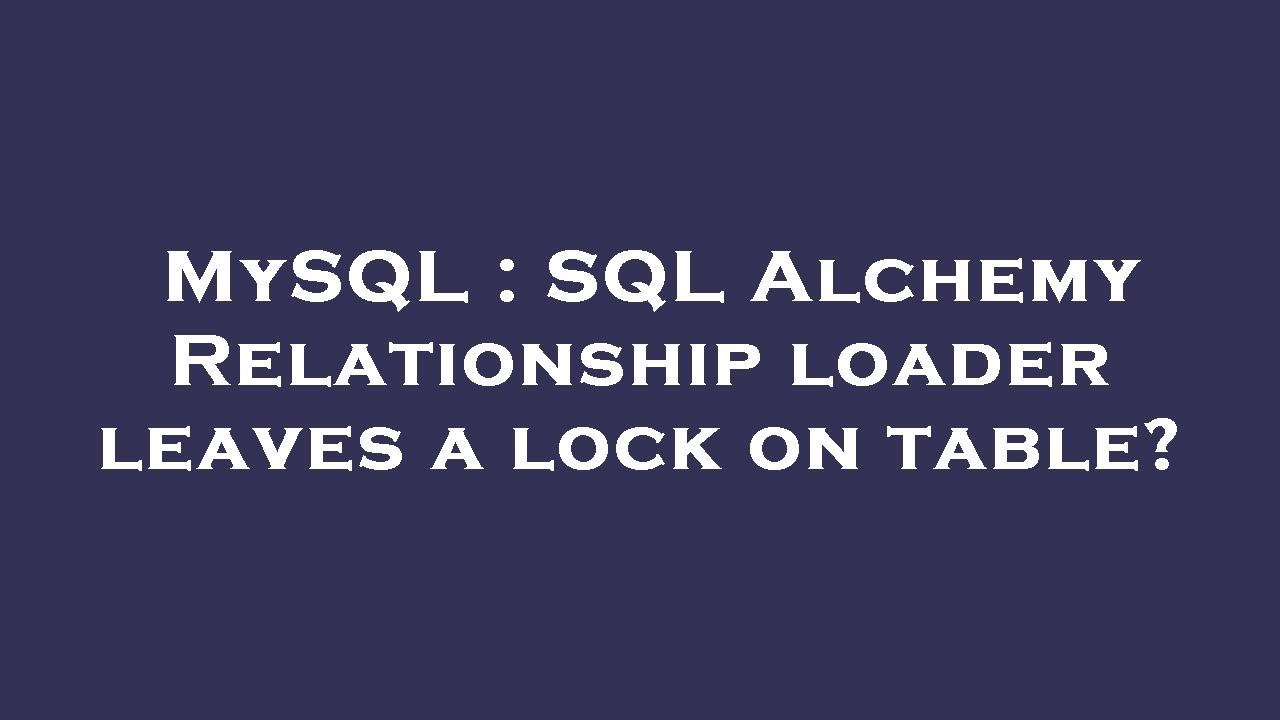 MySQL : SQL Alchemy Relationship loader leaves a lock on table? - YouTube
