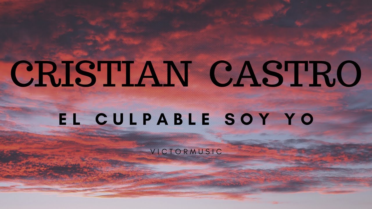 CRISTIAN CASTRO - EL CULPABLE SOY YO (LETRA) - YouTube