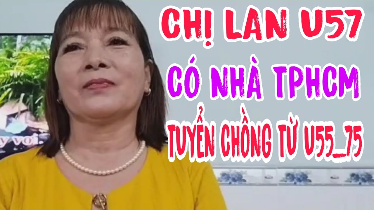 CHỊ LAN U57 CÓ NHÀ TPHCM TUYỂN CHỒNG TỪ U55_ U75 #669 - YouTube