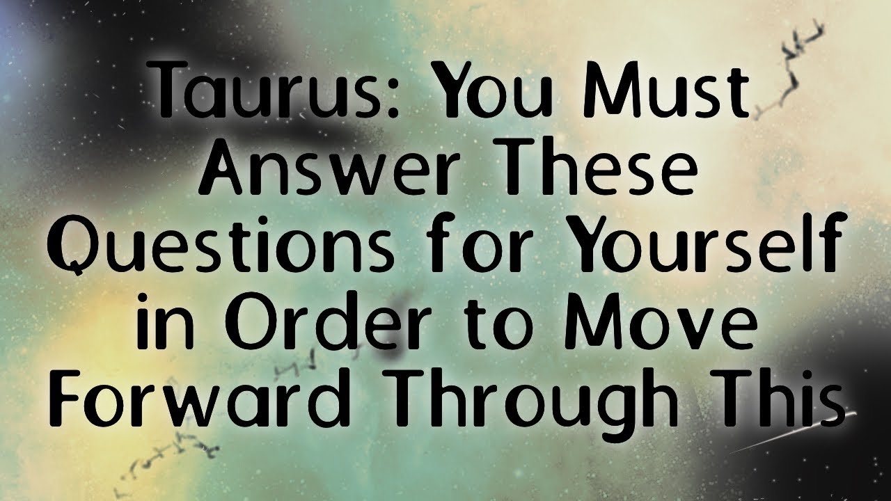 Taurus: You Must Answer These Questions for Yourself in Order to Move ...