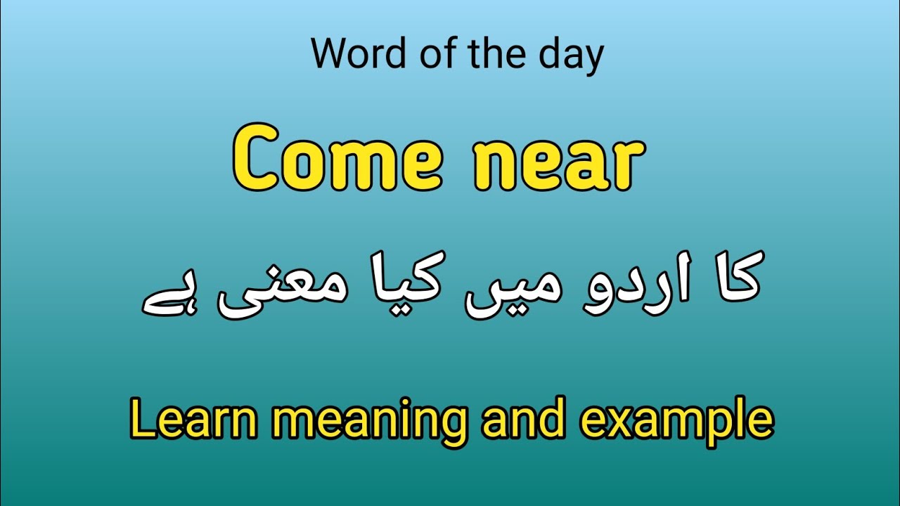 Come near meaning in Urdu | come near ka Urdu mein Kia matlab hota ha ...