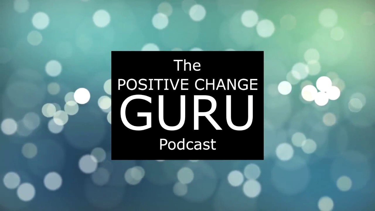 The Positive Change Guru Podcast - YouTube