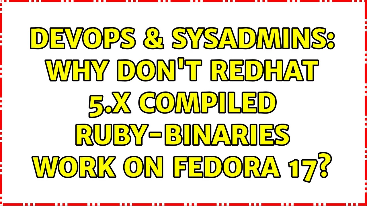 DevOps & SysAdmins: Why don't RedHat 5.x compiled Ruby-binaries work on Fedora 17? - YouTube