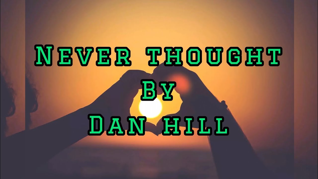 DAN HILL/NEVER THOUGHT/LYRICS - YouTube