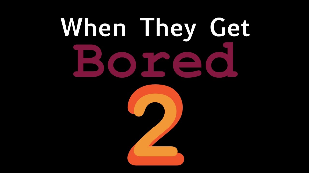 When They Get Bored 2 YouTube when-they-get-bored-2-youtube