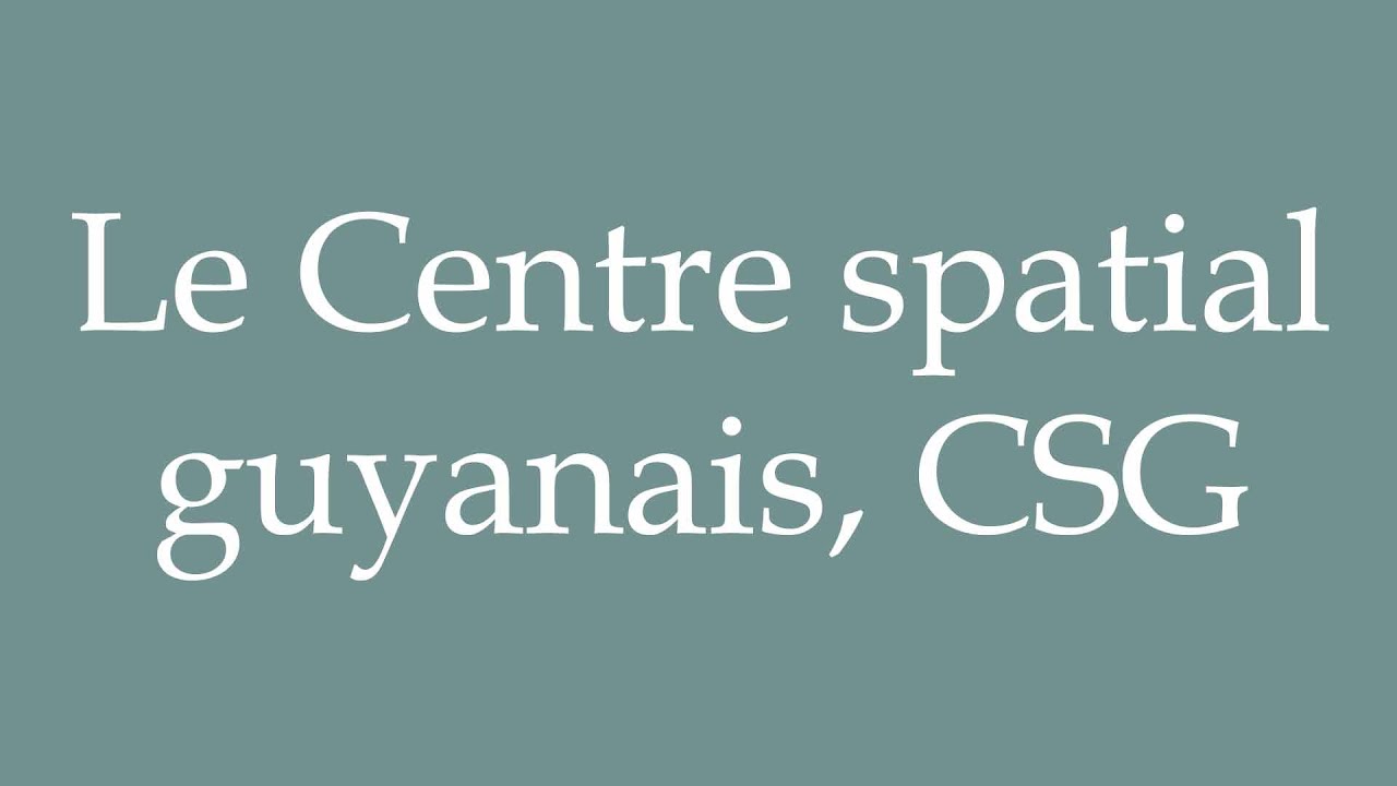 How to Pronounce ''Le Centre spatial guyanais, CSG'' Correctly in ...
