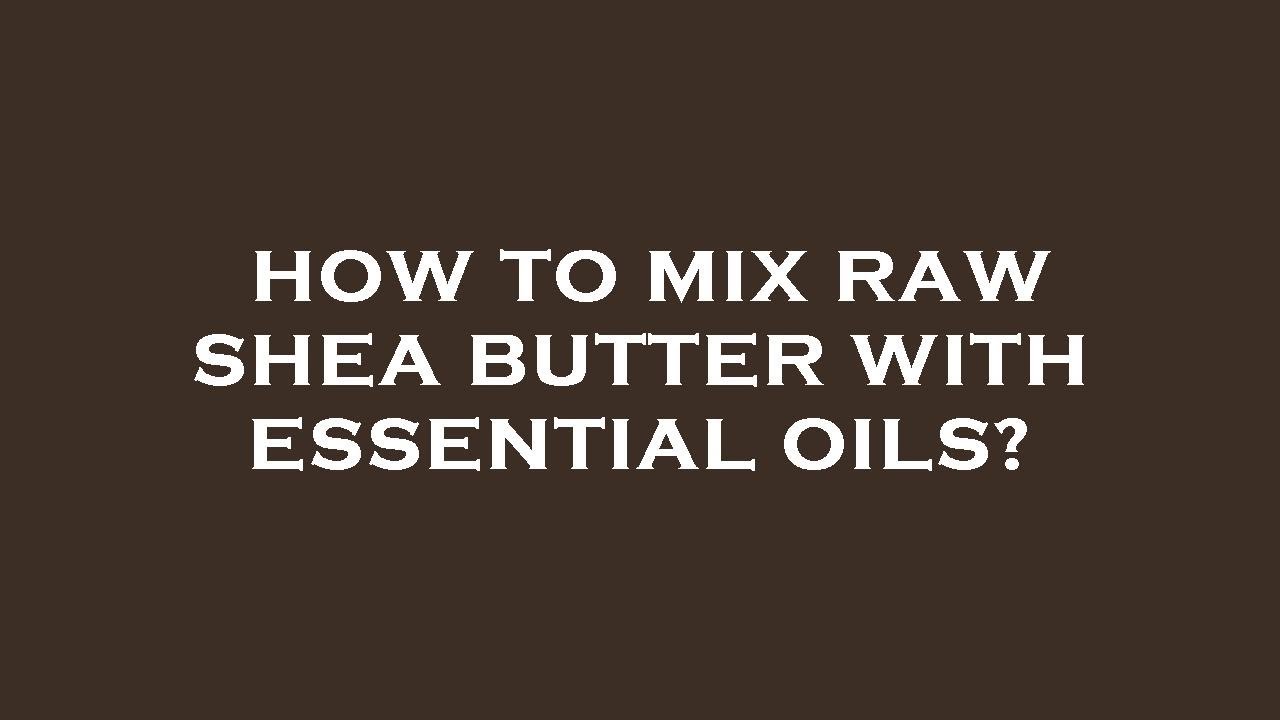 How to mix raw shea butter with essential oils? - YouTube