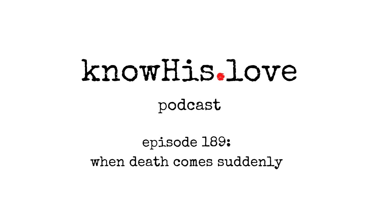 knowHis.love podcast | episode 189 | when death comes suddenly - YouTube