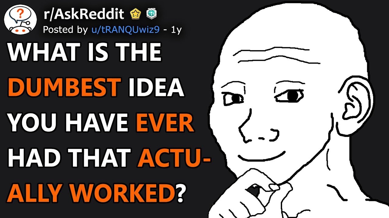 What Is The Dumbest Idea You Have Ever Had That Actually Worked r what-is-the-dumbest-idea-you-have-ever-had-that-actually-worked-r