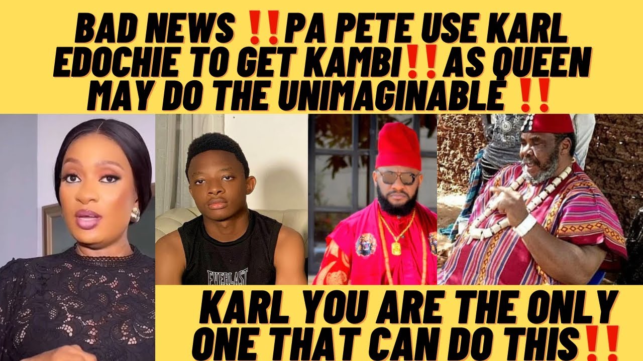 Bad news pa Pete use Karl to get kambi as queen may do the unimaginable ...