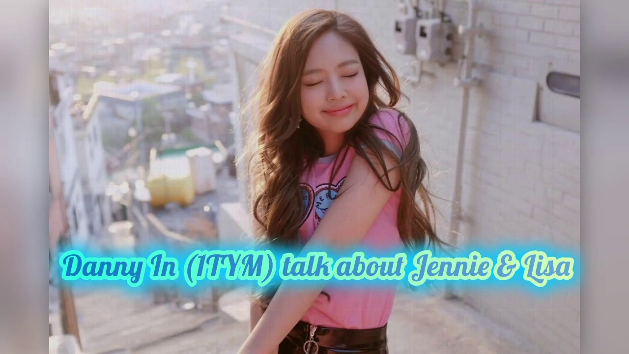 Danny Im (1TYM) talk about Jennie and Lisa Blackpink - YouTube