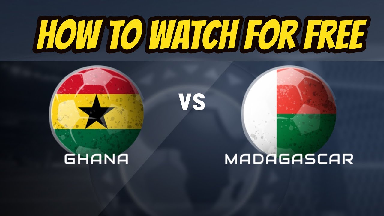 How to watch Ghana vs Madagascar match for FREE from anywhere in the ...