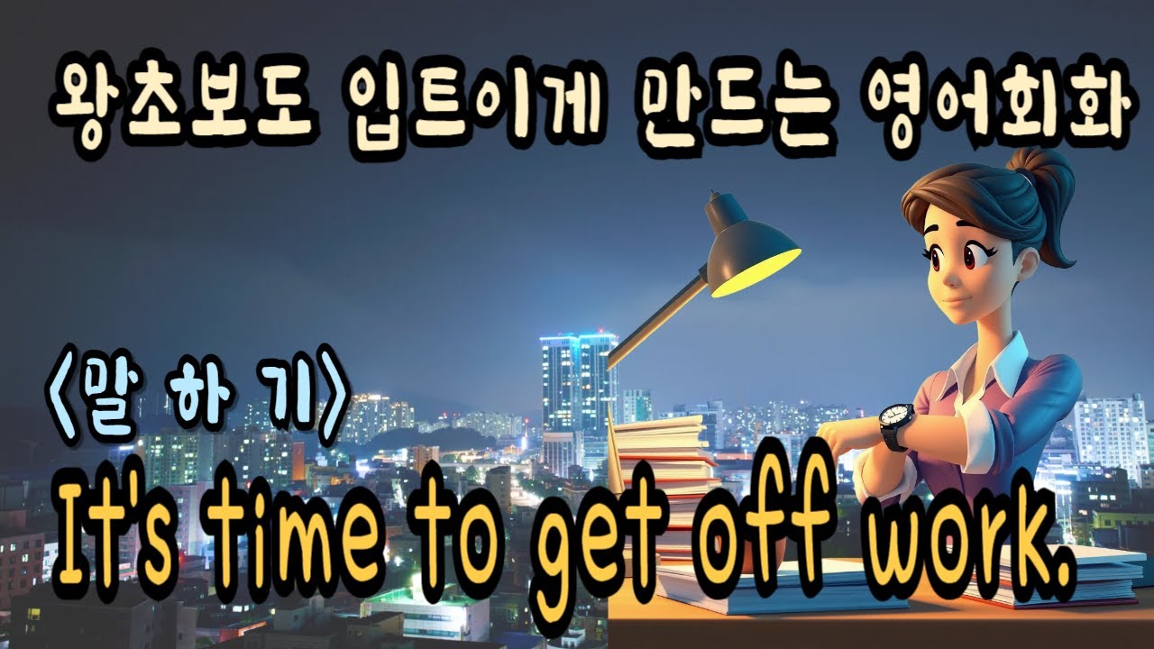 [말하기] [It's time to get off work.] [왕초보도 입트이게 만드는 영어회화] [퇴근시간 기다리는 직장인의 ...