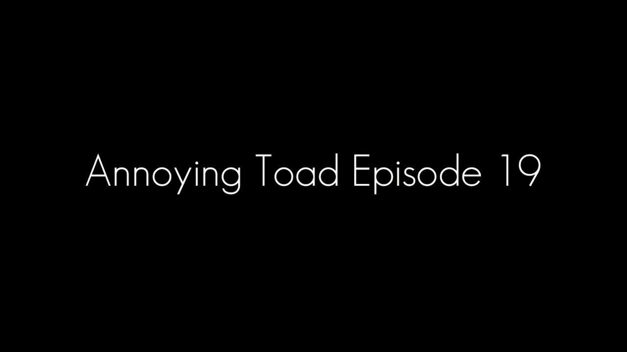 Annoying Toad Episode 19 - YouTube