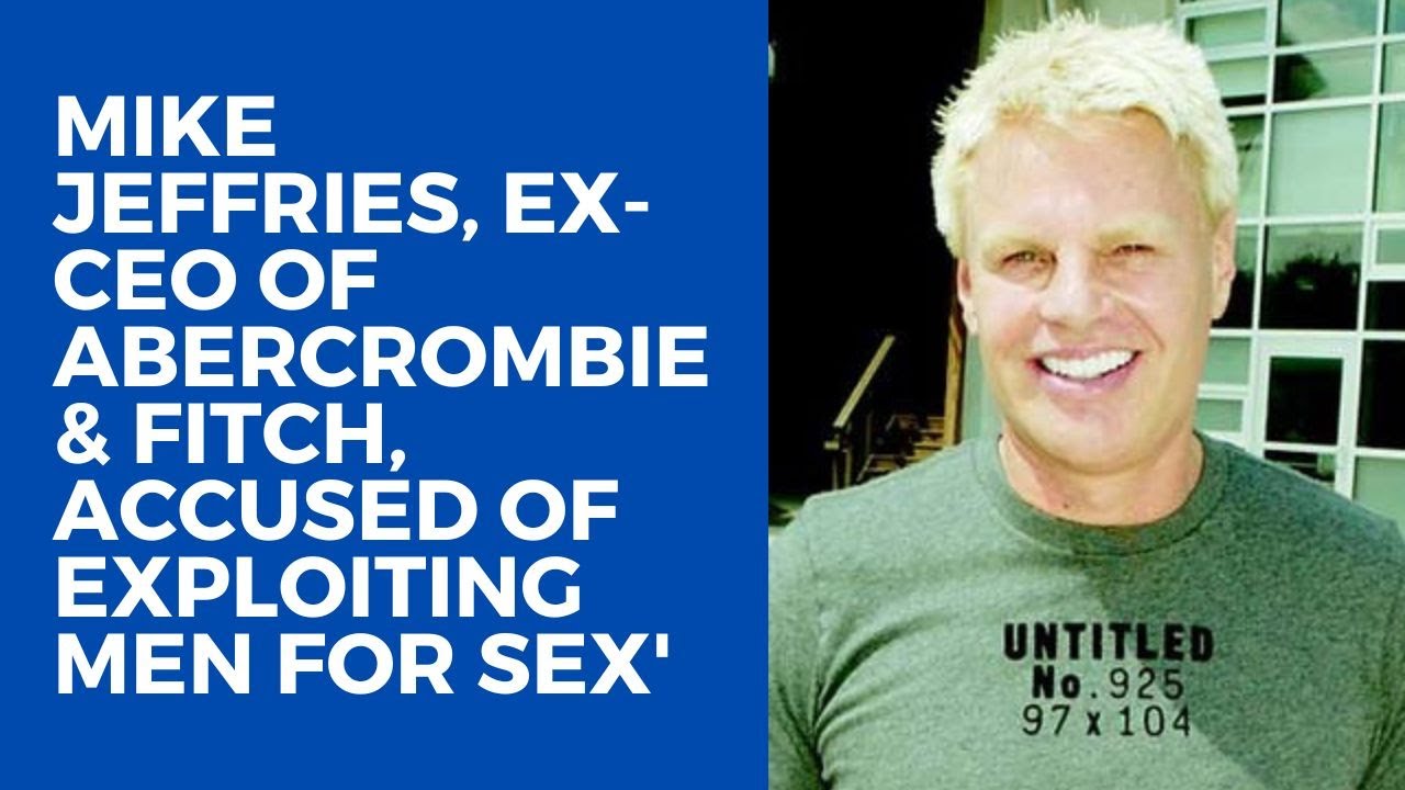 Mike Jeffries Ex Ceo Of Abercrombie And Fitch Accused Of Exploiting Men