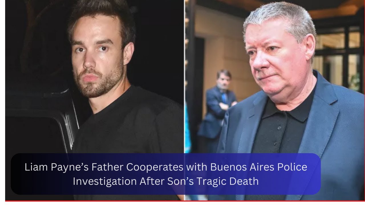 Liam Payne’s Father Cooperates with Buenos Aires Police Investigation ...