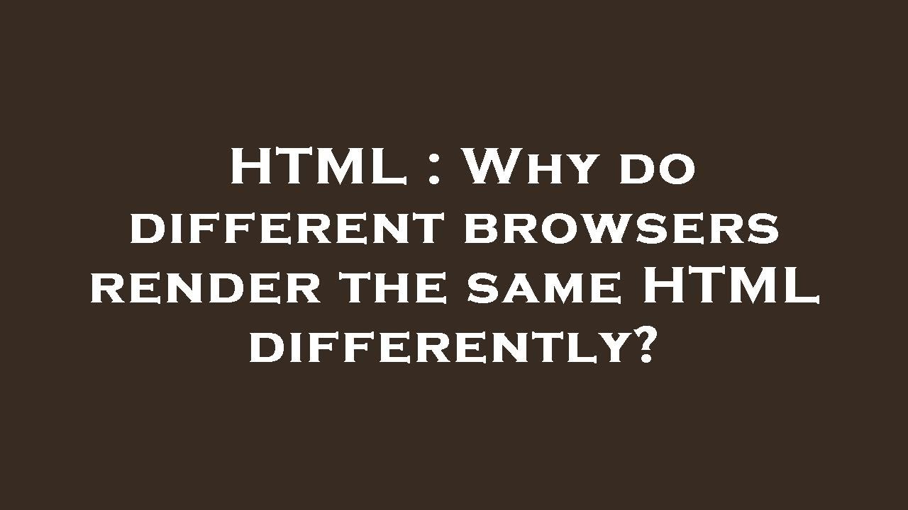 HTML : Why do different browsers render the same HTML differently ...