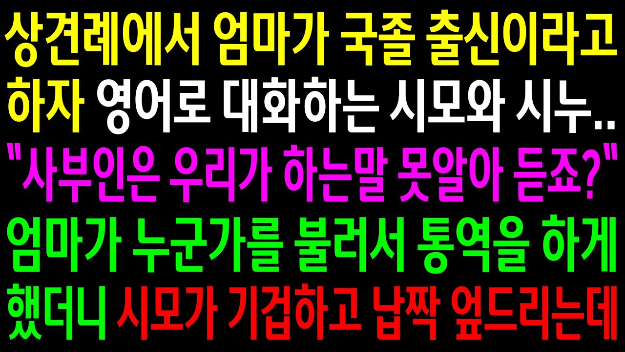 반전사연상견례에서 엄마가 국졸출신이라고 하자 영어로 대화하는 시모와 시누엄마가 누군가를 불러 통역을 하게 했더니 기겁하고
