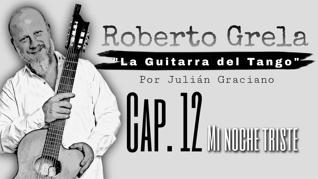 ROBERTO GRELA "La Guitarra del Tango" : CAPITULO 12 "MI NOCHE TRISTE ...