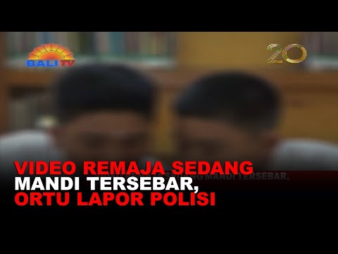 VIDEO REMAJA SEDANG MANDI TERSEBAR, ORTU LAPOR POLISI