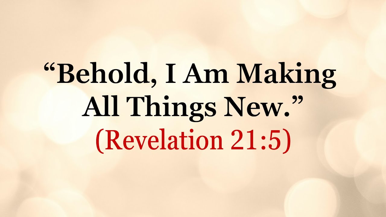 “Behold, I Am Making All Things New.” (Revelation 21:5) - YouTube