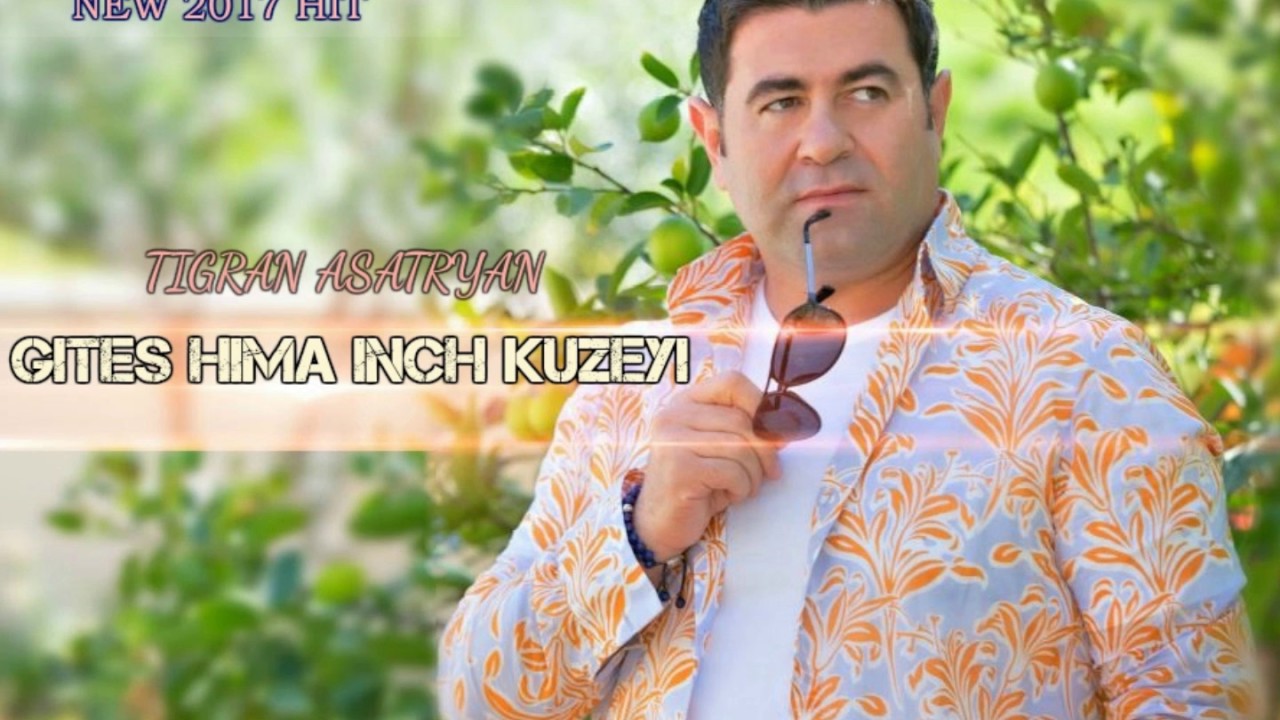 "Gites Hima Inch Kuzeyi" - Tigran Asatryan - (NEW 2017 HIT SONG) - YouTube