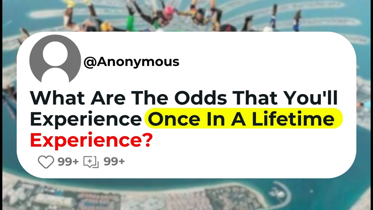 What Are The Odds That You'll Experience Once In A Lifetime Experience ...