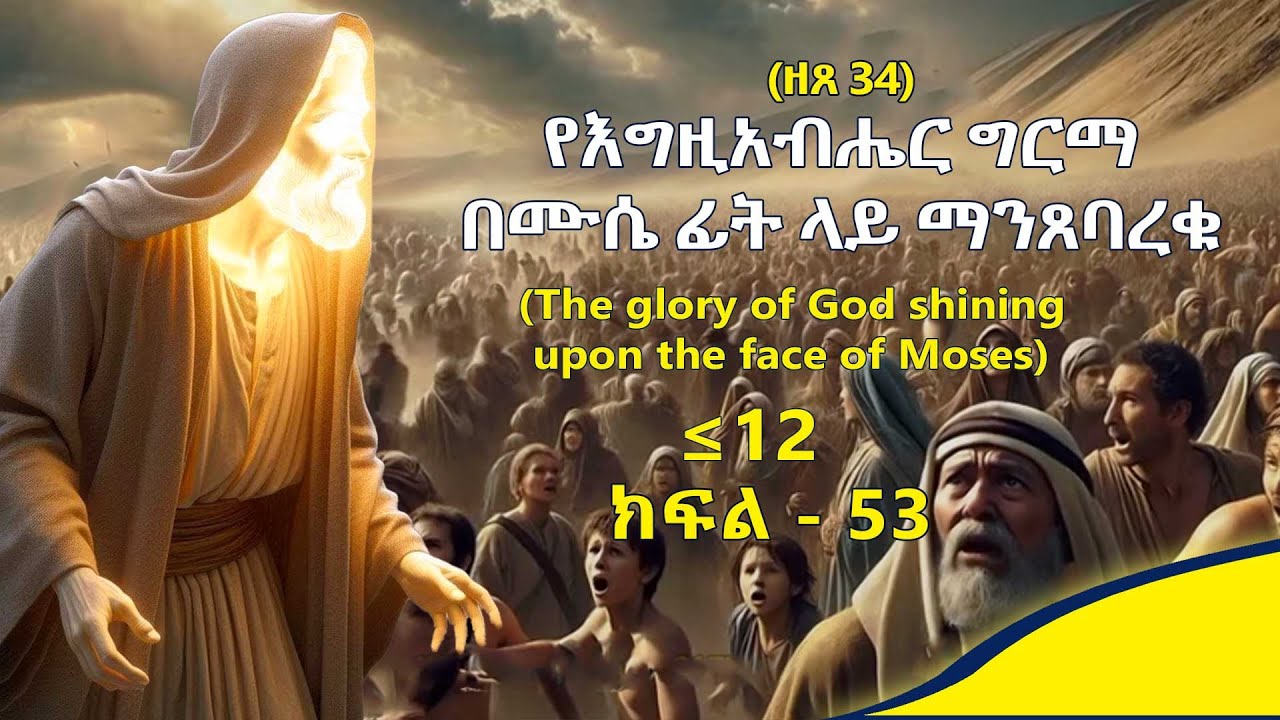 53 - የእግዚአብሔር ግርማ በሙሴ ፊት ላይ ማንጸባረቁ (The glory of God shining upon the ...