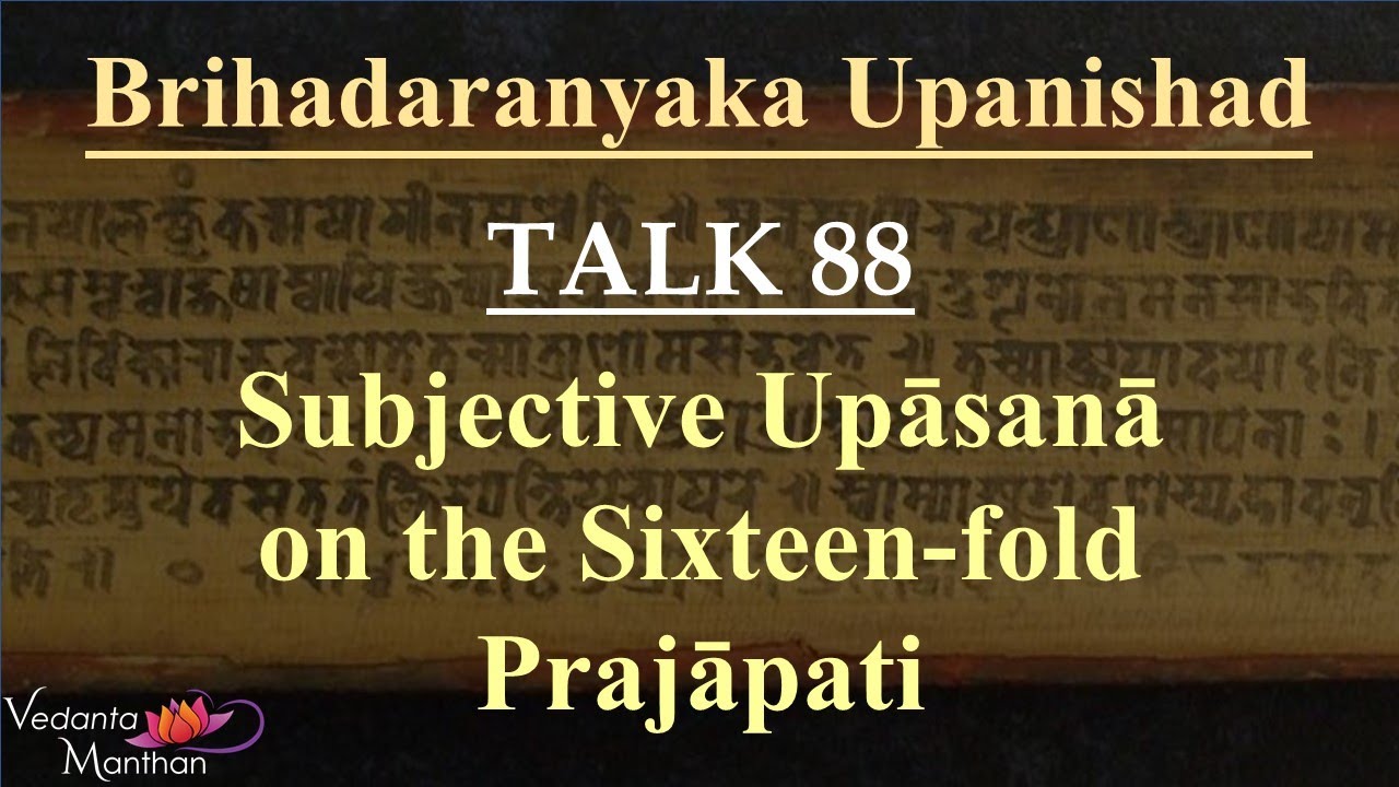 Vedanta Manthan - Brihadaranyaka (Talk 88: Subjective Upāsanā on the Sixteen-fold Prajāpati ...