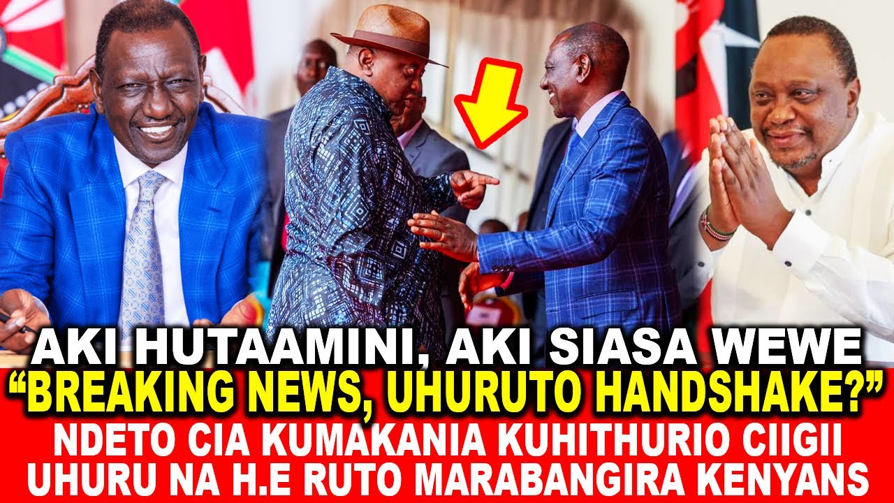 BREAKING NEWS,UHURUTO HANDSHAKE?NDETO CIA KWANIKWO CIIGII UHURU NA RUTO ...