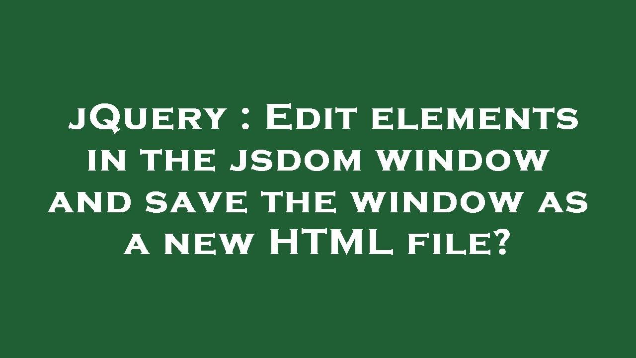 Jquery Edit Elements In The Jsdom Window And Save The Window As A New Html File Youtube