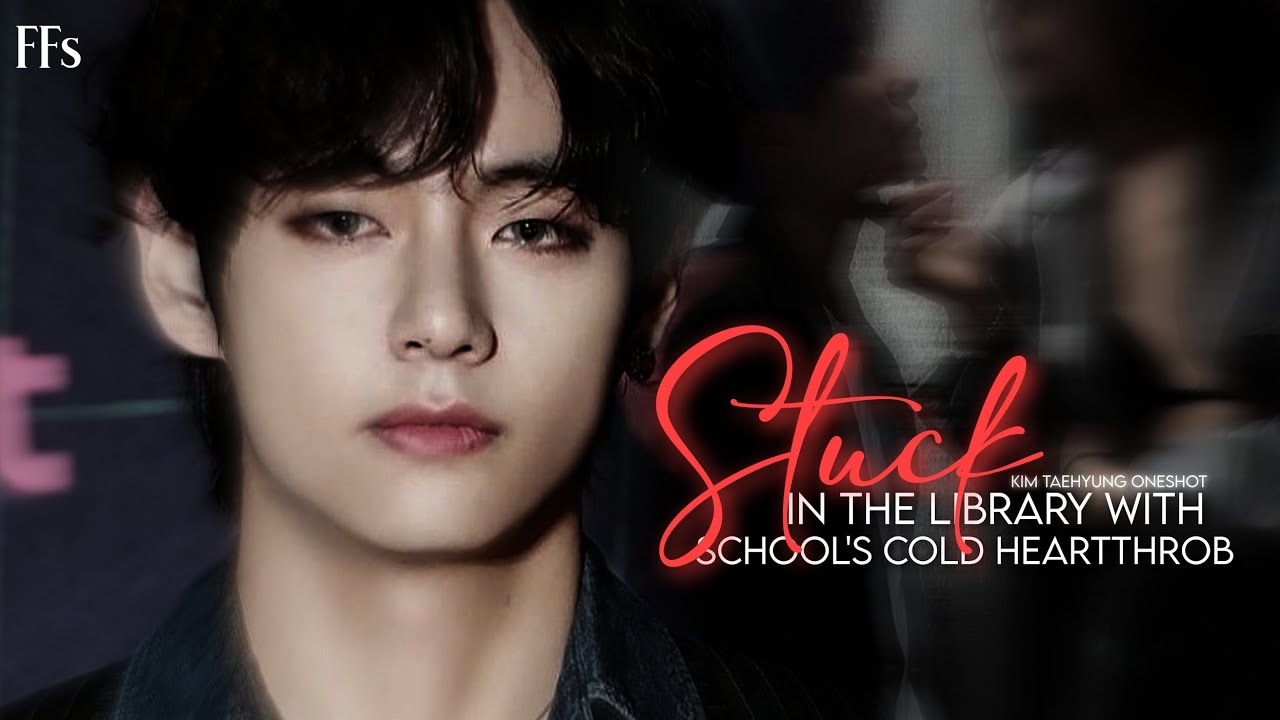 Stuck in library with school's cold heartthrob || Kim Taehyung Oneshot ...