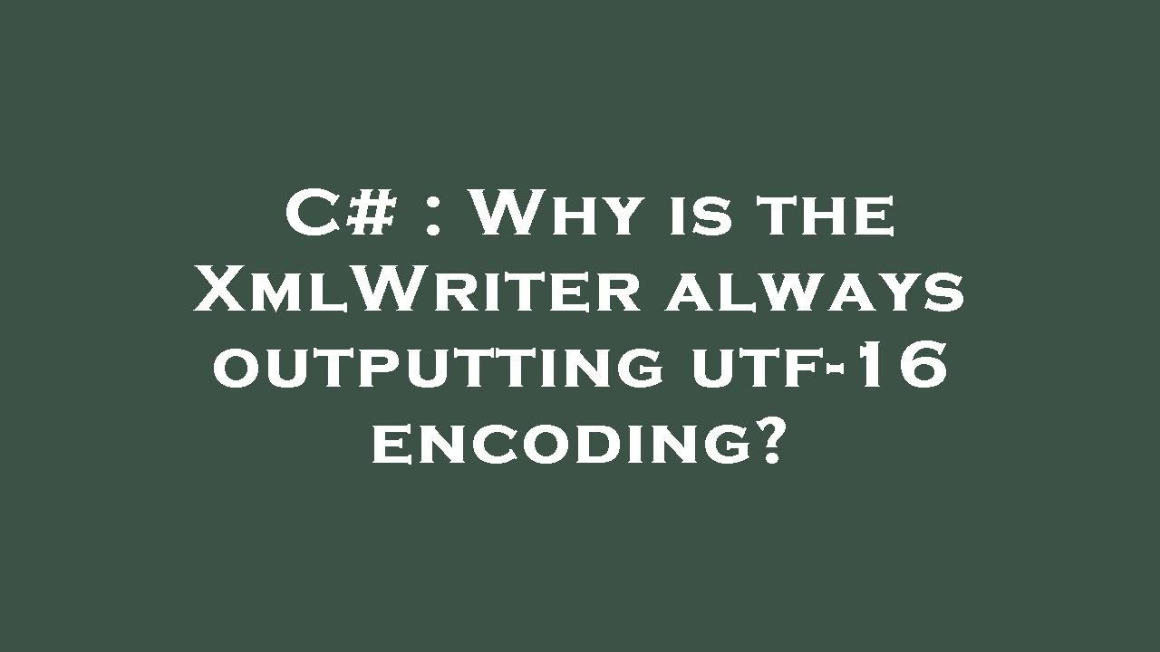 C Why Is The Xmlwriter Always Outputting Utf 16 Encoding Youtube 4550