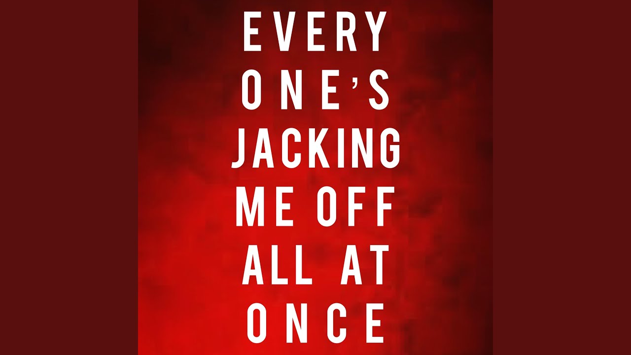 Everyone's Jacking Me Off All at Once - YouTube