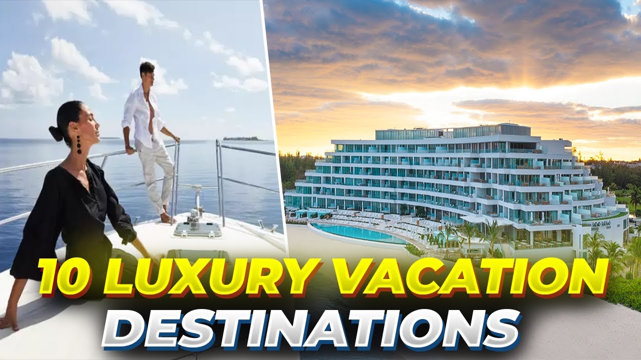 Ultimate Luxury Vacation Destinations for an Unforgettable Getaway ...