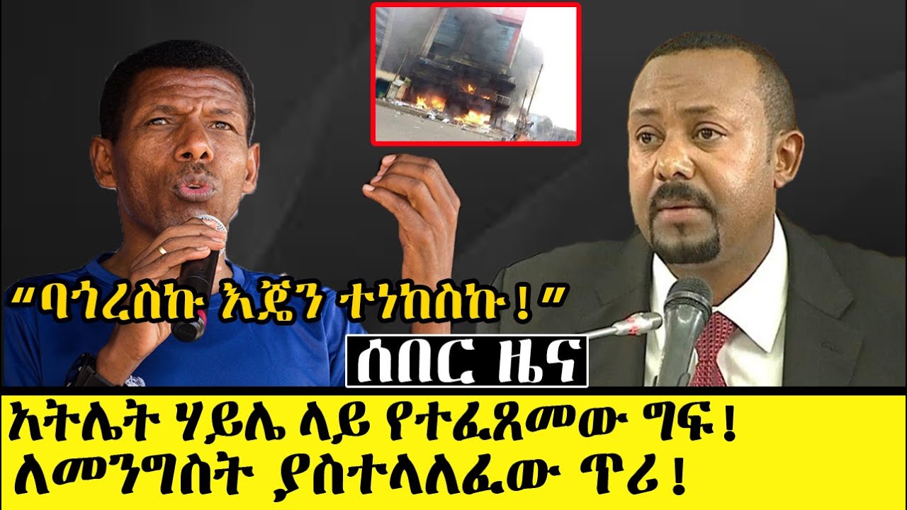 ሰበር ዜና ፡ አትሌት ሃይሌ ገ ስላሴ ላይ የተፈጸመው ግ ፍ እና ለመንግስት ያስተላለፈው መልእክት ባጎረስኩ